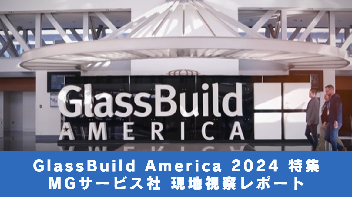 【展示会情報】＊GlassBuild America 2024 特集＊ MGサービス社 現地視察レポート – TGM way